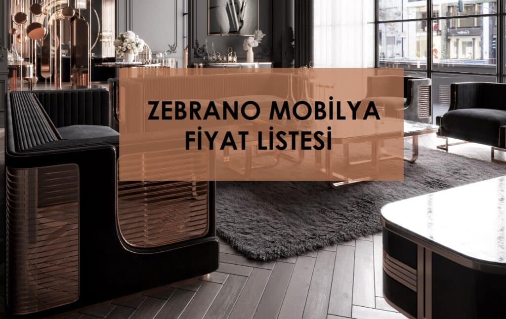 2025 Zebrano Mobilya Fiyatları ve Modelleri